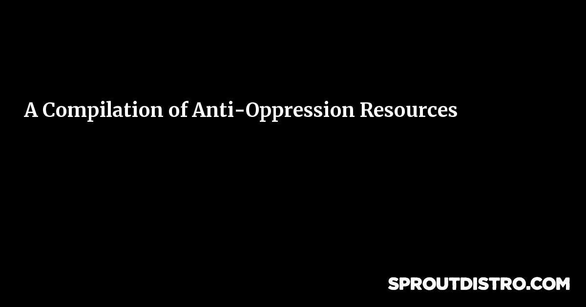 A Compilation of Anti-Oppression Resources Zine | Sprout Distro