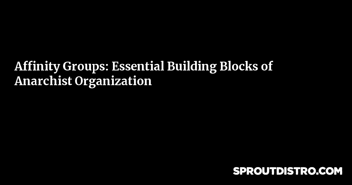 Affinity Groups: Essential Building Blocks of Anarchist Organization ...