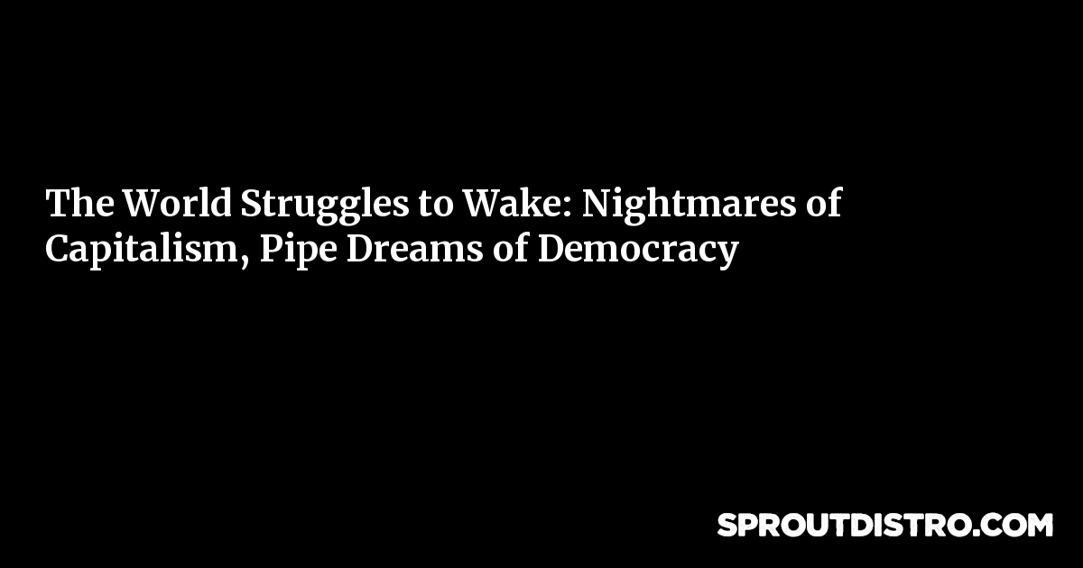 The World Struggles to Wake: Nightmares of Capitalism, Pipe Dreams of ...